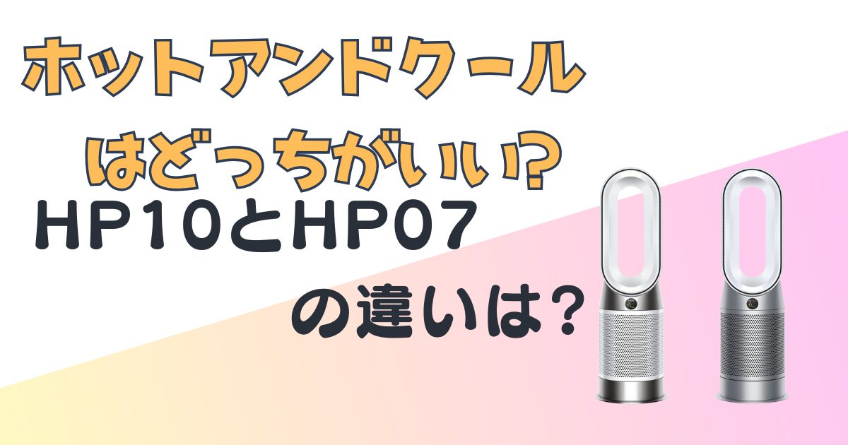HP10とHP07はどっちがいい？ダイソンのファンヒーター/ホットアンドクールシリーズの違いを徹底比較｜口コミ・評判は？