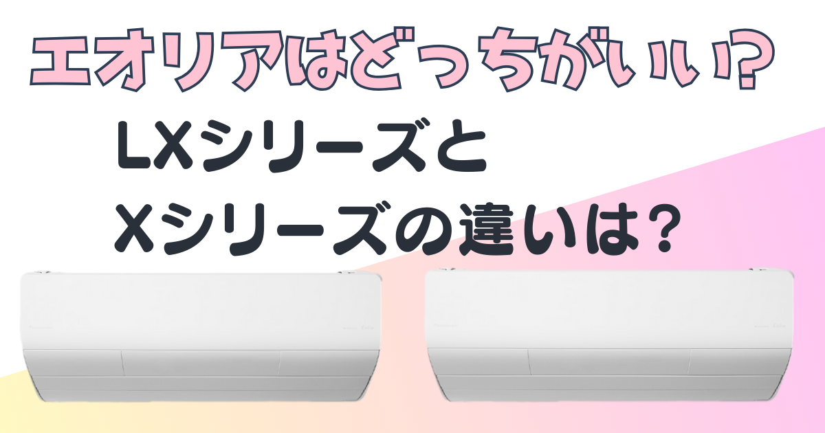 【比較】エアコン/エオリア｜LXシリーズとXシリーズはどっちがいい？5つの違い|パナソニック | HIKAKU navi