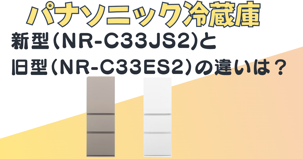 冷蔵庫|新型(NR-C33JS2)と旧型(NR-C33ES2)を比較|口コミ＆評判と安く買う方法！パナソニック | HIKAKU navi
